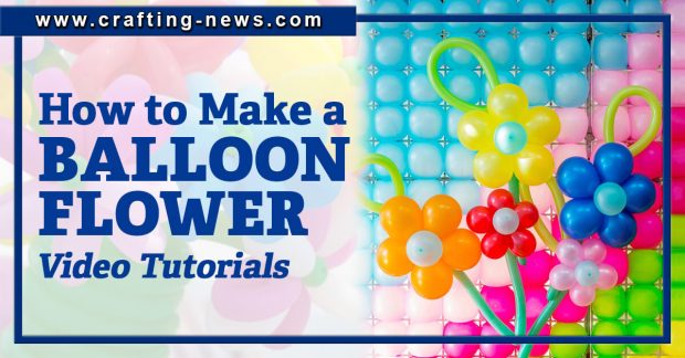 How to Make a Balloon Flower with 10 Video Tutorials - Crafting News